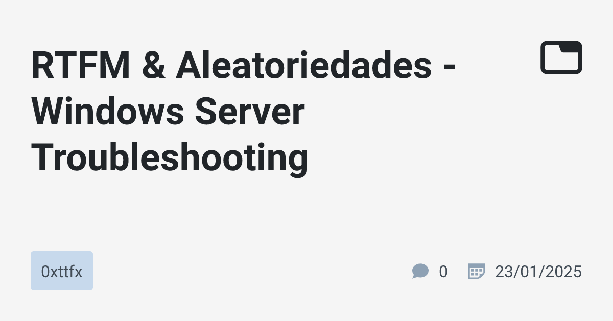 RTFM & Aleatoriedades - Windows Server Troubleshooting · 0xttfx · TabNews