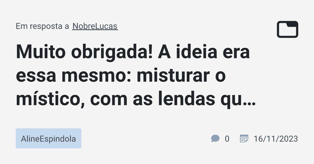 Muito obrigada! A ideia era essa mesmo: misturar o místico, com as lendas que ...