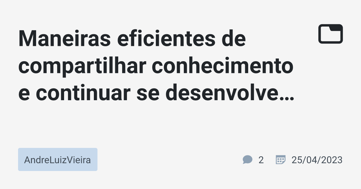 Maneiras eficientes de compartilhar conhecimento e continuar se ...