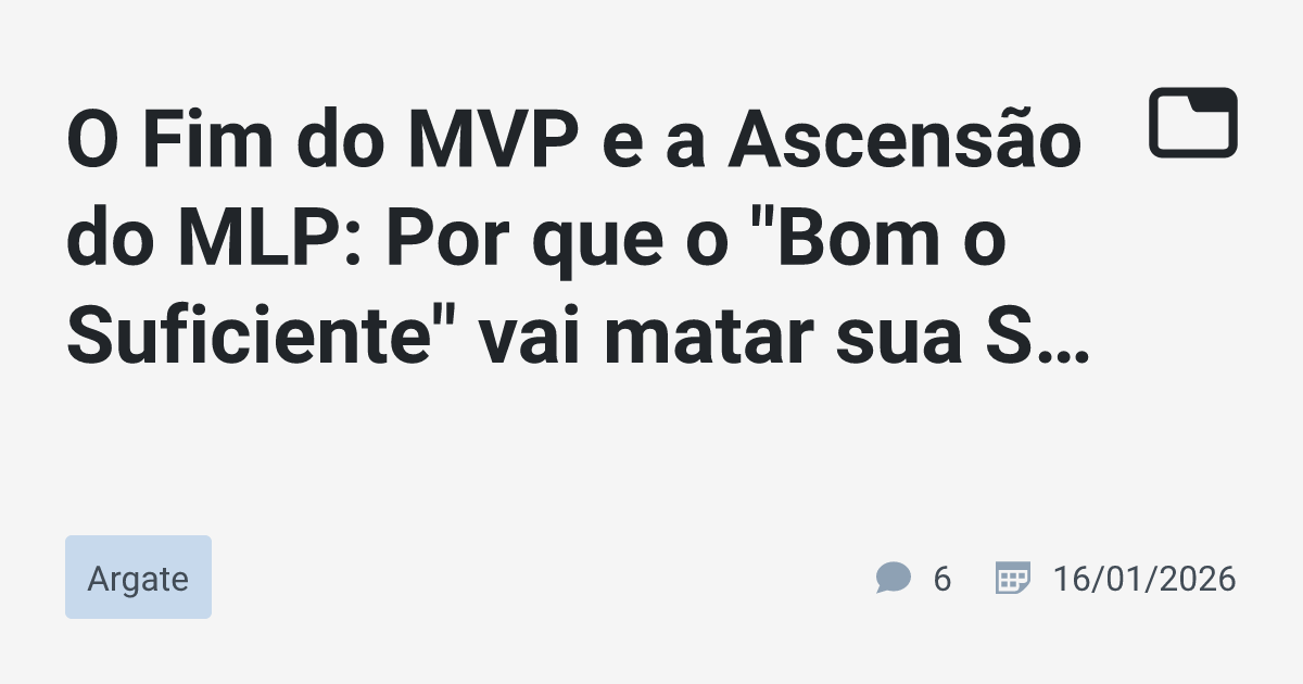 O Fim do MVP e a Ascensão do MLP: Por que o "Bom o Suficiente" vai ...