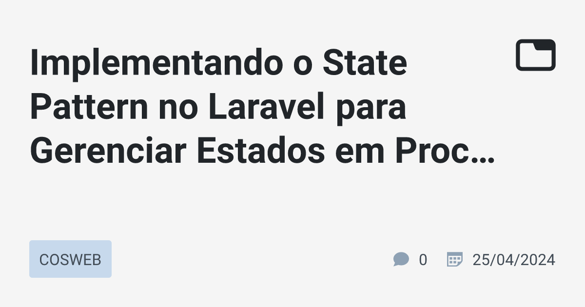 Implementando o State Pattern no Laravel para Gerenciar Estados em Processos · COSWEB · TabNews