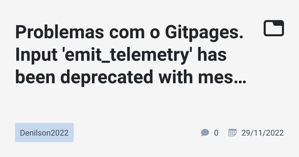 Problemas com o Gitpages. Input 'emit_telemetry' has been deprecated ...