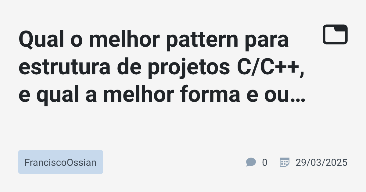 Qual o melhor pattern para estrutura de projetos C/C++, e qual a melhor forma e ou ferramenta ...