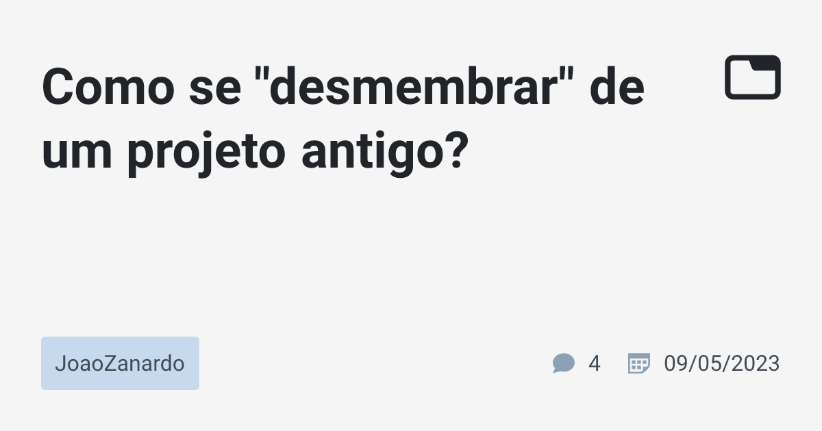 Como se "desmembrar" de um projeto antigo? · JoaoZanardo · TabNews