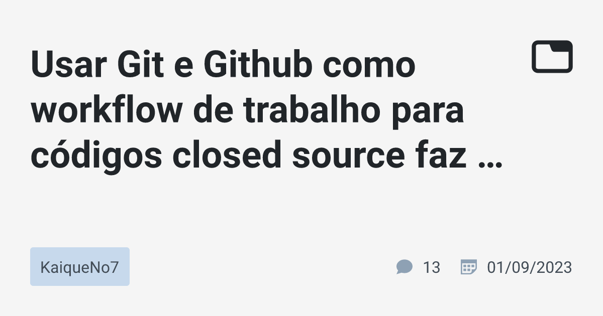 Usar Git e Github como workflow de trabalho para códigos closed source faz sentido? · KaiqueNo7 ...