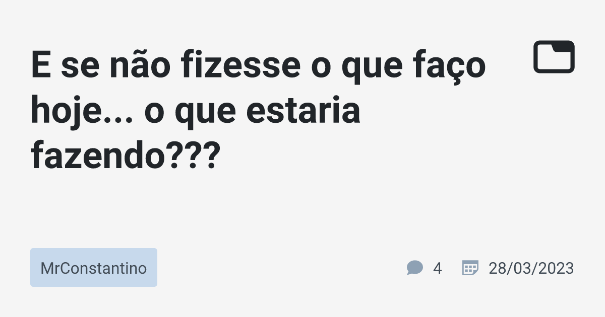 E se não fizesse o que faço hoje... o que estaria fazendo ...