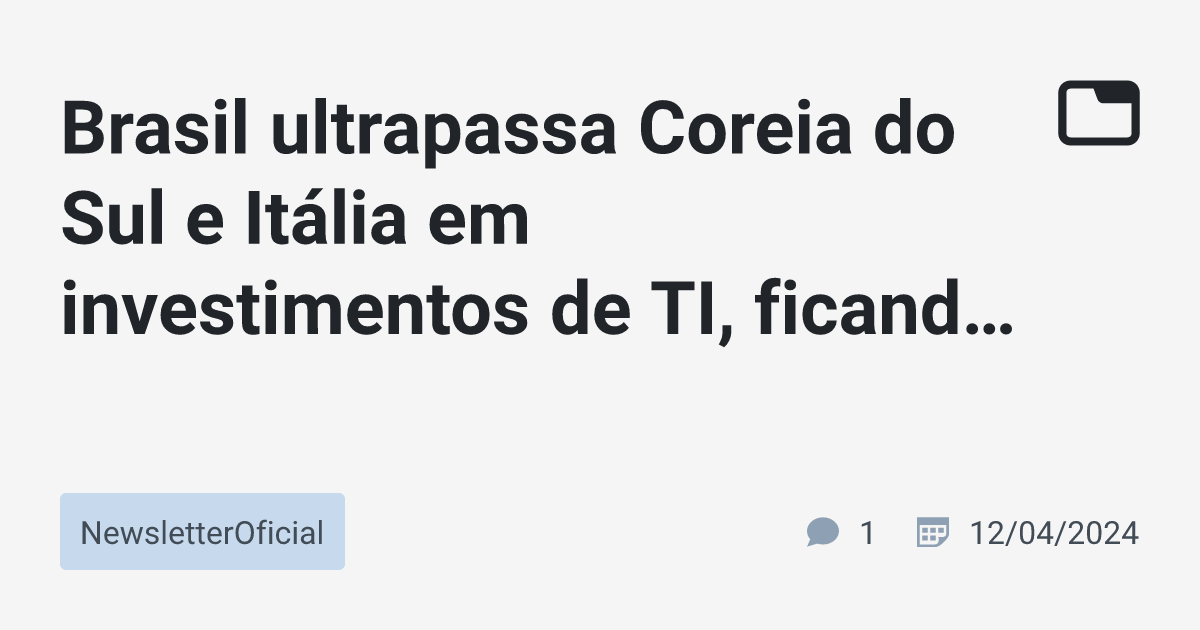 Brasil ultrapassa Coreia do Sul e Itália em investimentos de TI, ficando entre os 10 maiores em ...