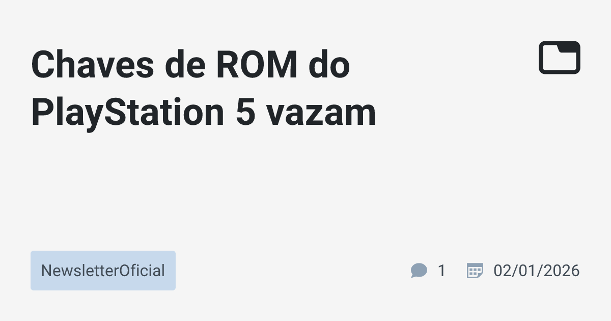 Chaves de ROM do PlayStation 5 vazam · NewsletterOficial · TabNews