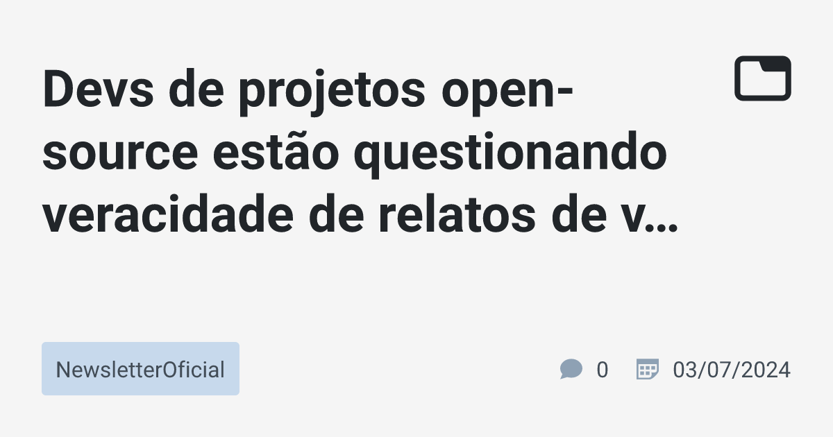 Devs de projetos open-source estão questionando veracidade de relatos de vulnerabilidades ...