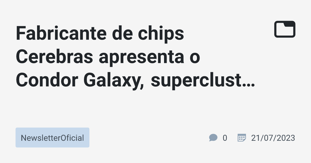 Fabricante de chips Cerebras apresenta o Condor Galaxy, supercluster ...