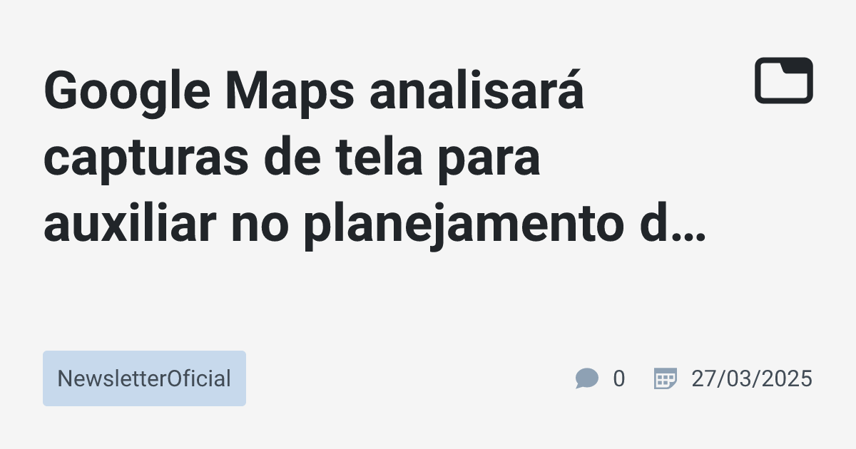 Google Maps analisará capturas de tela para auxiliar no planejamento de ...