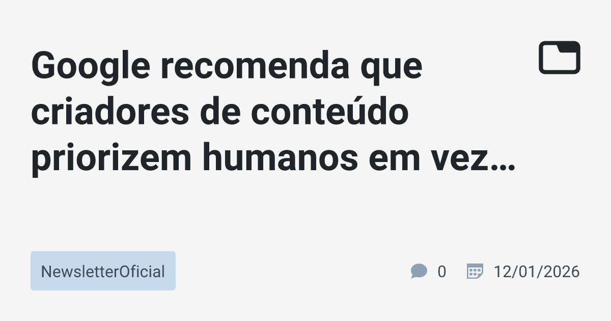 Google recomenda que criadores de conteúdo priorizem humanos em vez de ...
