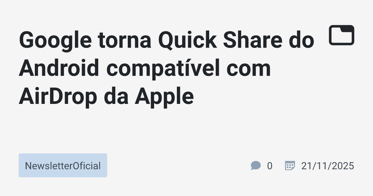 Google torna Quick Share do Android compatível com AirDrop da Apple · NewsletterOficial · TabNews