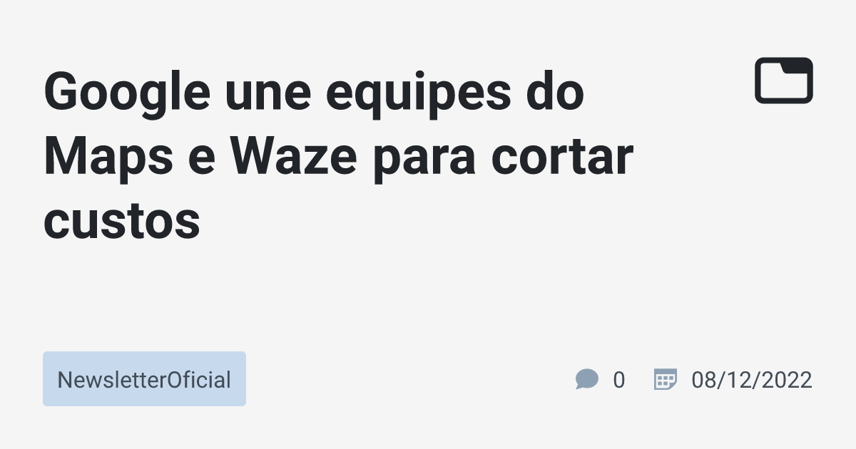 Google une equipes do Maps e Waze para cortar custos · NewsletterOficial · TabNews