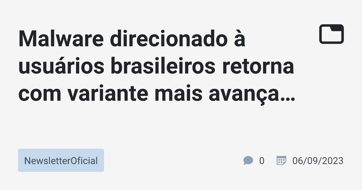Malware direcionado à usuários brasileiros retorna com variante mais ...