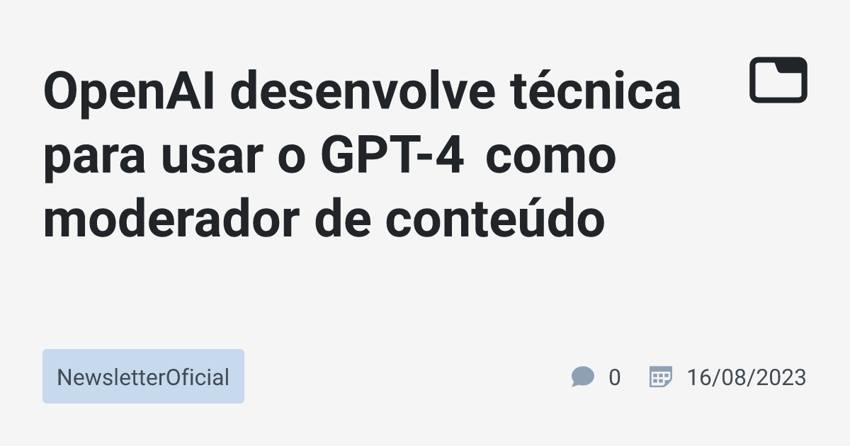 OpenAI desenvolve técnica para usar o GPT-4 como moderador de conteúdo ...