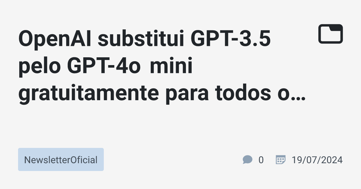 OpenAI substitui GPT-3.5 pelo GPT-4o mini gratuitamente para todos os ...