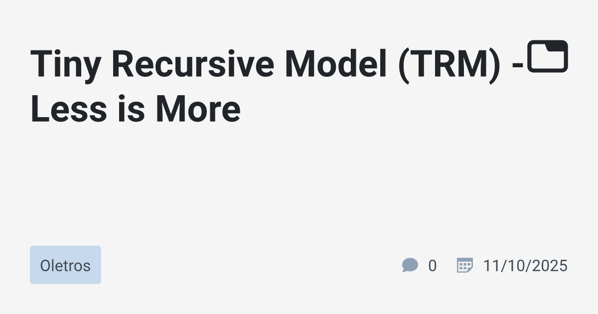 Tiny Recursive Model (TRM) - Less is More · Oletros · TabNews