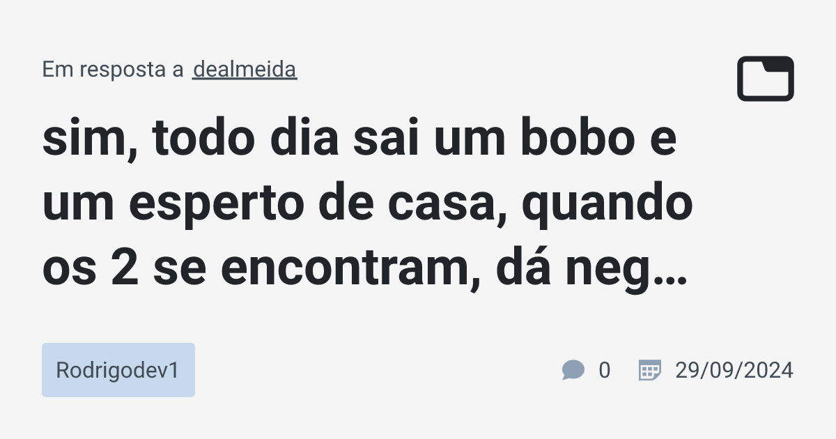 sim, todo dia sai um bobo e um esperto de casa, quando os 2 se ...
