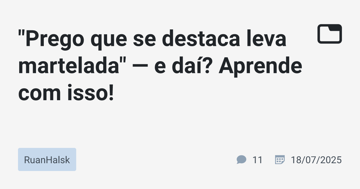 "Prego que se destaca leva martelada" — e daí? Aprende com isso ...