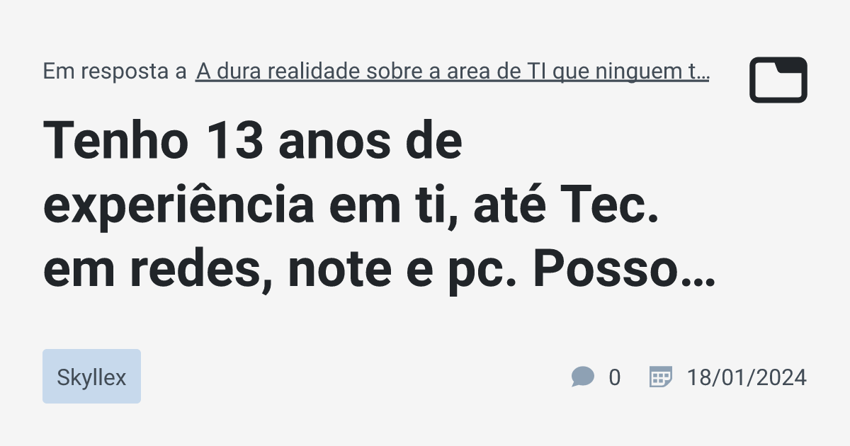 Tenho 13 anos de experiência em ti, até Tec. em redes, note e pc. Posso ...