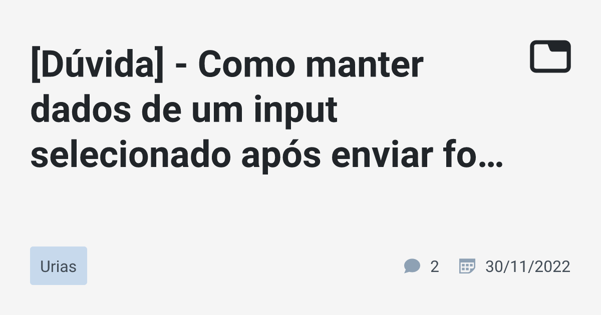 [Dúvida] - Como manter dados de um input selecionado após enviar formulário? · Urias · TabNews