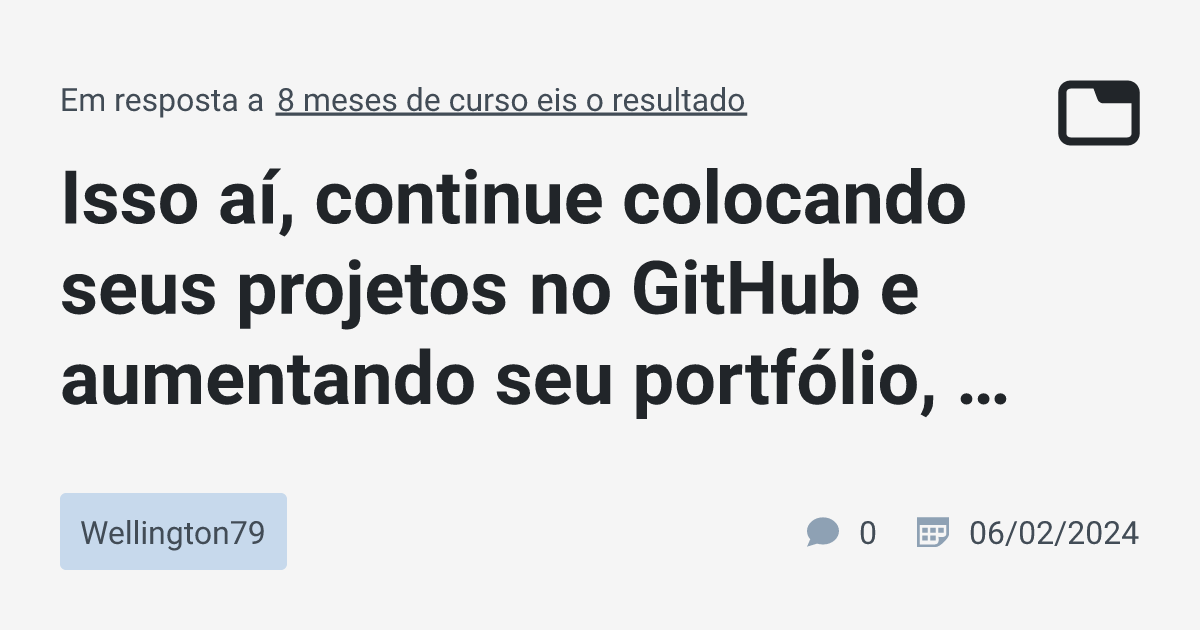 Isso aí, continue colocando seus projetos no GitHub e aumentando seu portfóli... · Wellington79 ...