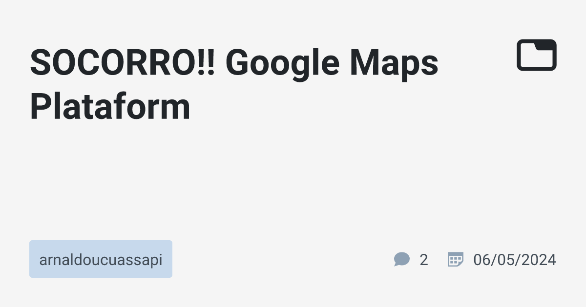 SOCORRO!! Google Maps Plataform · arnaldoucuassapi · TabNews
