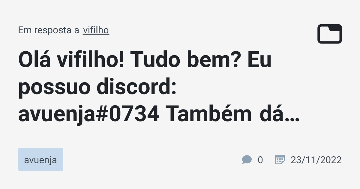 Olá vifilho! Tudo bem? Eu possuo discord: avuenja#0734 Também dá para ...