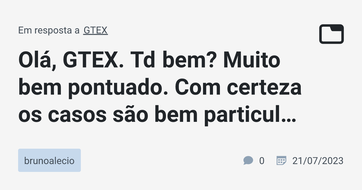 Olá, GTEX. Td bem? Muito bem pontuado. Com certeza os casos são bem particulares · brunoalecio ...