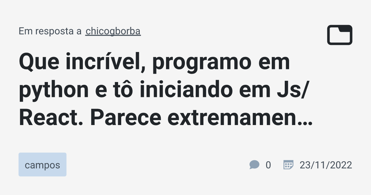 Que incrível, programo em python e tô iniciando em Js/React. Parece extremame... · campos · TabNews