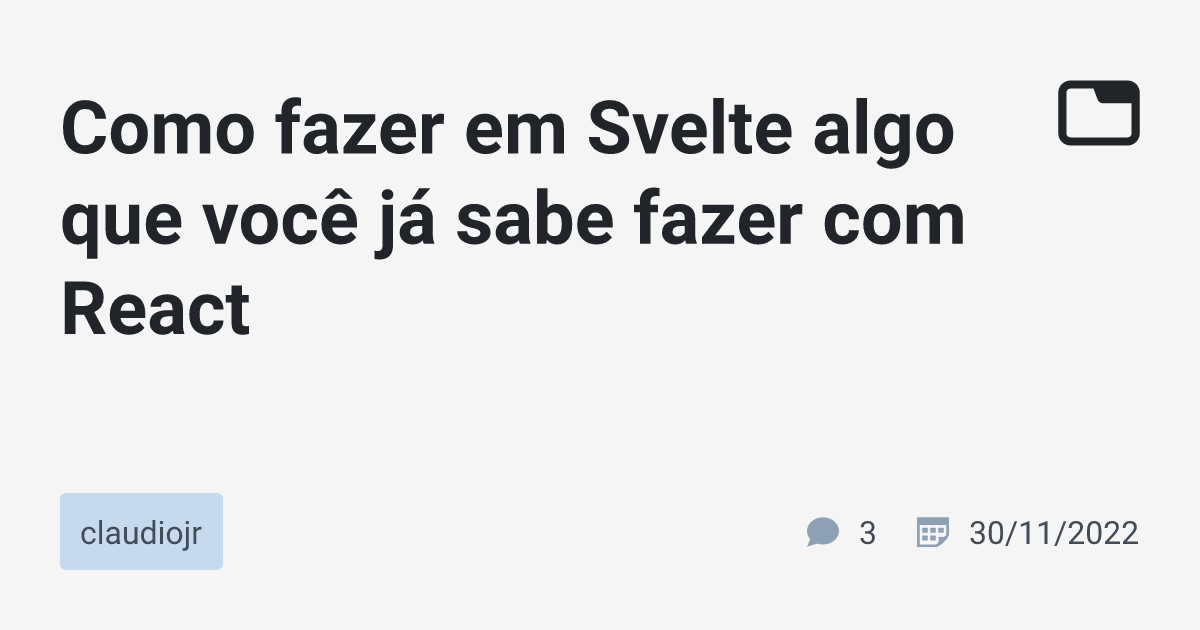 Como fazer em Svelte algo que você já sabe fazer com React · claudiojr · TabNews