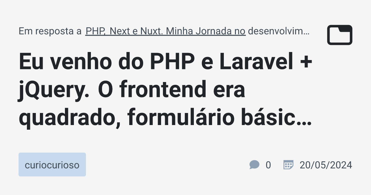 Eu venho do PHP e Laravel + jQuery. O frontend era quadrado, formulário básic... · curiocurioso ...