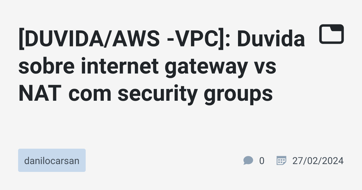 [DUVIDA/AWS -VPC]: Duvida sobre internet gateway vs NAT com security groups · danilocarsan · TabNews