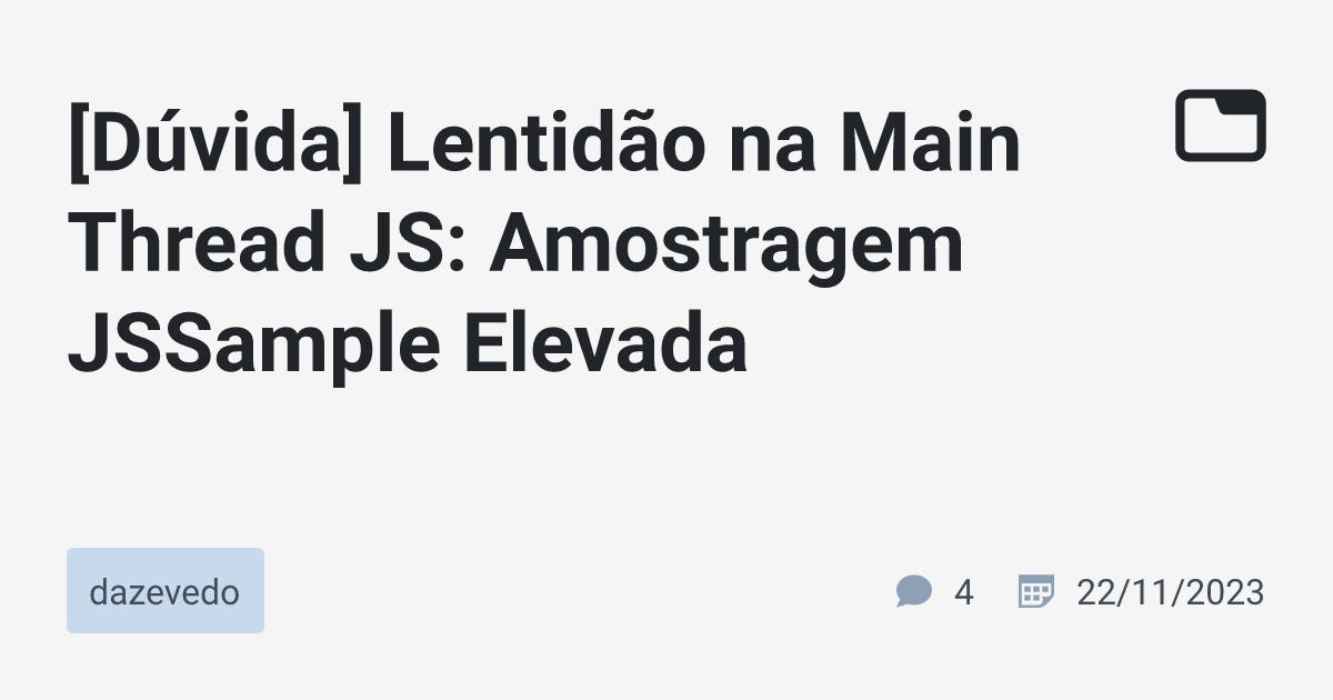 [Dúvida] Lentidão na Main Thread JS: Amostragem JSSample Elevada · dazevedo · TabNews