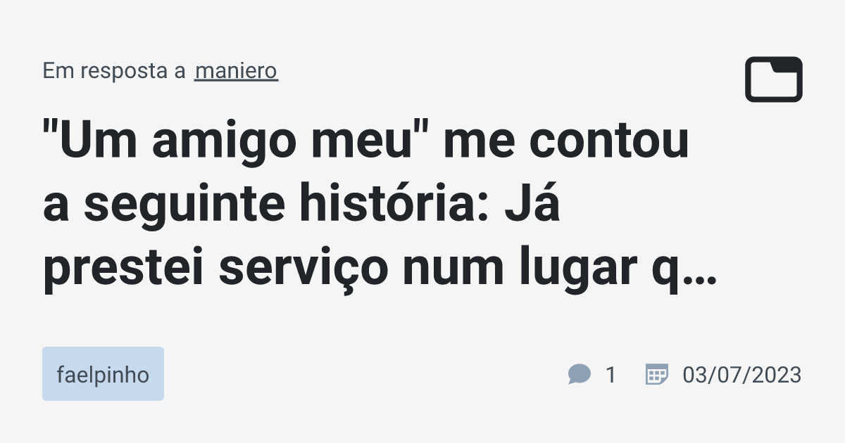 "Um amigo meu" me contou a seguinte história: Já prestei serviço num ...