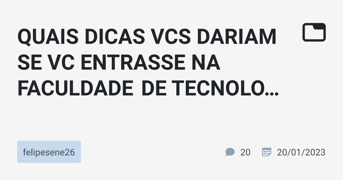 QUAIS DICAS VCS DARIAM SE VC ENTRASSE NA FACULDADE DE TECNOLOGIA HOJE ...