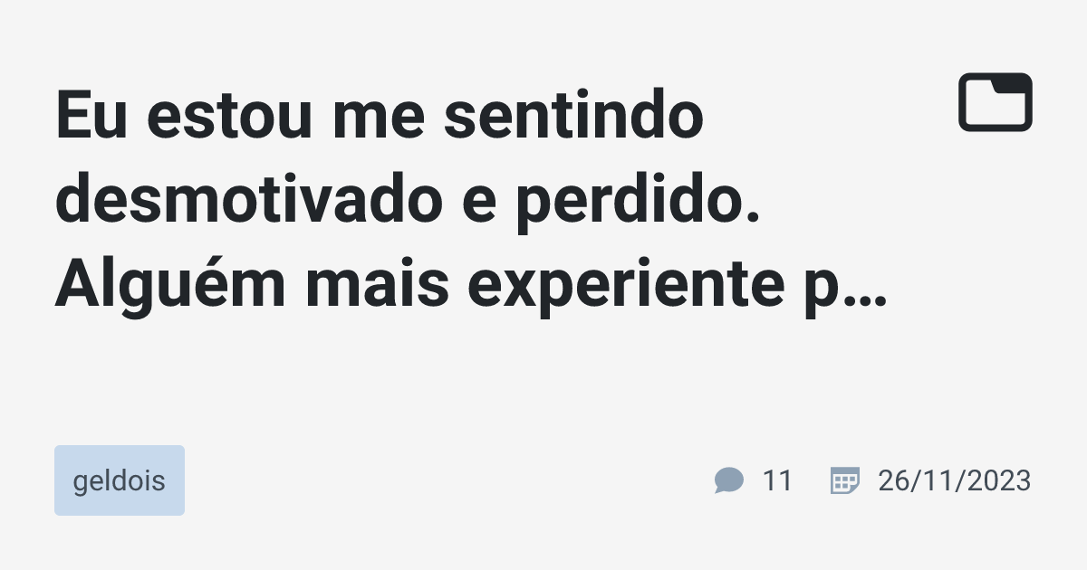 Eu estou me sentindo desmotivado e perdido. Alguém mais experiente pode ...
