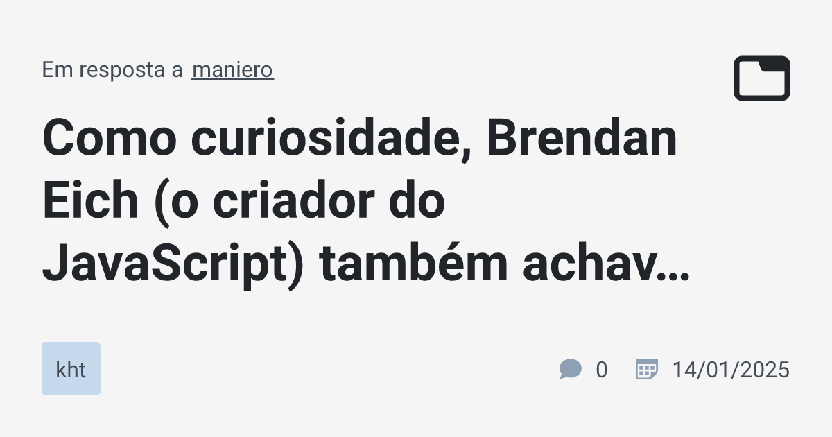 Como curiosidade, Brendan Eich (o criador do JavaScript) também achava ...