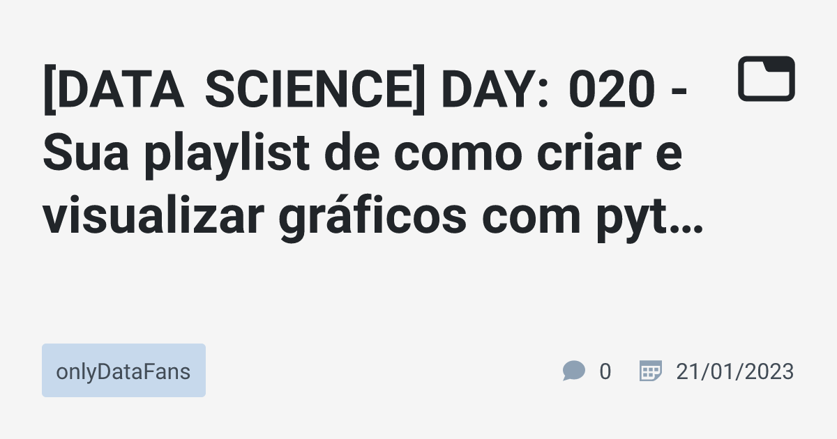 [DATA SCIENCE] DAY: 020 - Sua playlist de como criar e visualizar ...