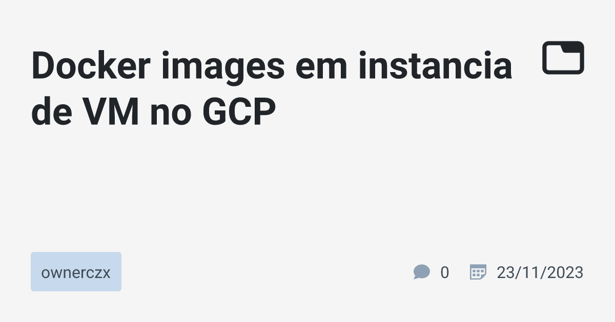 Docker images em instancia de VM no GCP · ownerczx · TabNews