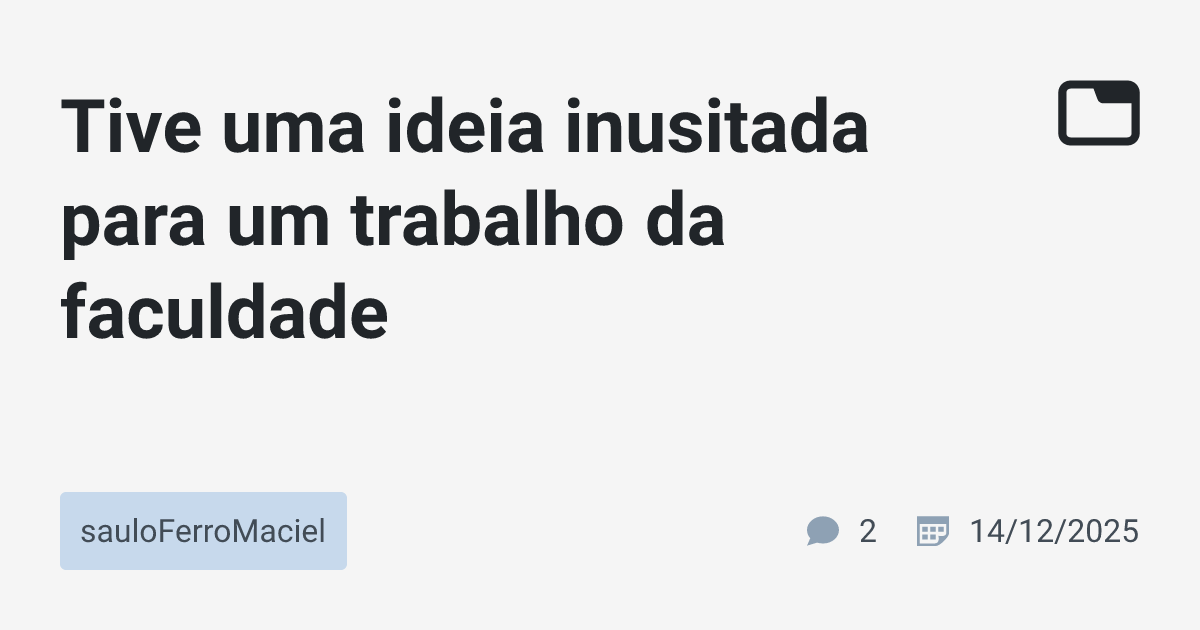 Tive uma ideia inusitada para um trabalho da faculdade ...