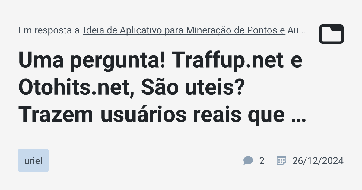 Uma pergunta! Traffup.net e Otohits.net, São uteis? Trazem usuários reais que... · uriel · TabNews