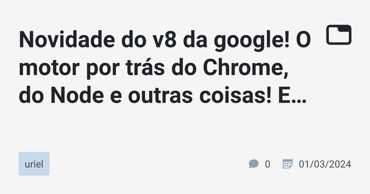 Novidade do v8 da google! O motor por trás do Chrome, do Node e outras ...