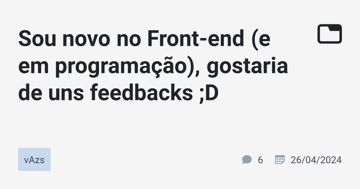 Sou novo no Front-end (e em programação), gostaria de uns feedbacks ;D ...