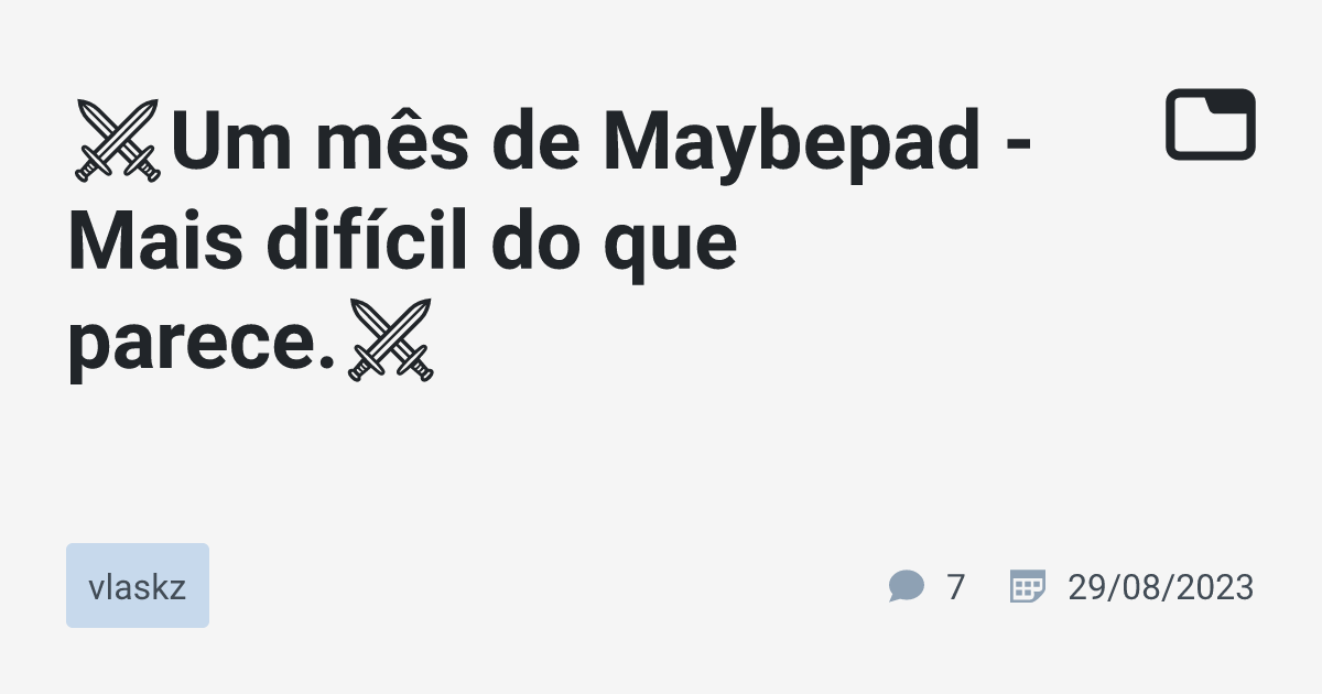 ⚔️Um mês de Maybepad - Mais difícil do que parece.⚔️ · vlaskz · TabNews